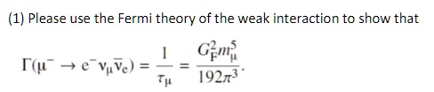 (1) Please use the Fermi theory of the weak interaction to show that Γ ...