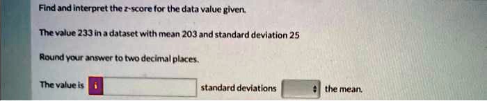 SOLVED: Find and interpret the z-score for the data value given. The value 233 in a dataset with ...