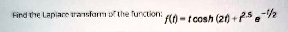 Find the Laplace transform of the function: f(t) = t cosh(2t) + t^2.5 e ...