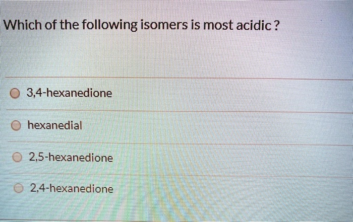 SOLVED: Which of the following isomers is most acidic? 3,4-hexanedione ...