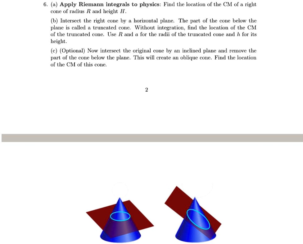 6. (a) Apply Riemann integrals to physics: Find the location of the CM of a right cone of radius ...