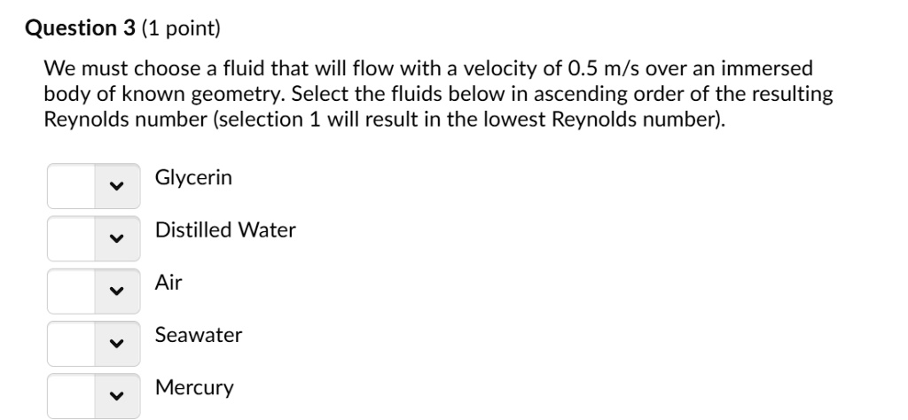 SOLVED: Question 3 (1 point) We must choose a fluid that will flow with ...