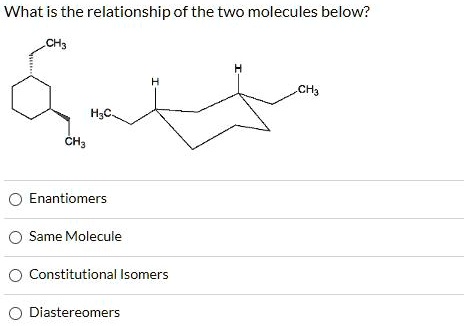 SOLVED: What is the relationship of the two molecules below? CH3 CH3 CH3 Enantiomers Same ...