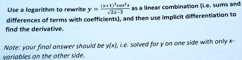 Use a logarithm to rewrite y = ((x+1)^3cos^2x)/(√(2x-3)) as a linear combination (i.e. sums and ...
