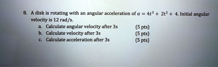 SOLVED: A disk is rotating with an angular acceleration of a = 4t3 + 2t2 + 4. Initial angular ...