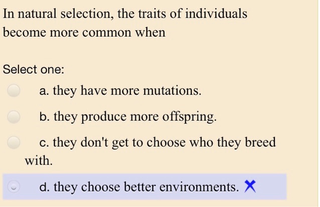 In natural selection, the traits of individuals become more common when ...