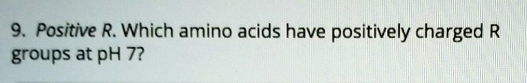 SOLVED: 9. Positive R Which amino acids have positively charged R ...