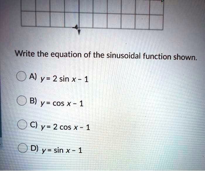 SOLVED: Write the equation of the sinusoidal function shown: A) y= 2 sin X - 1 B) y = COS X - 1 ...