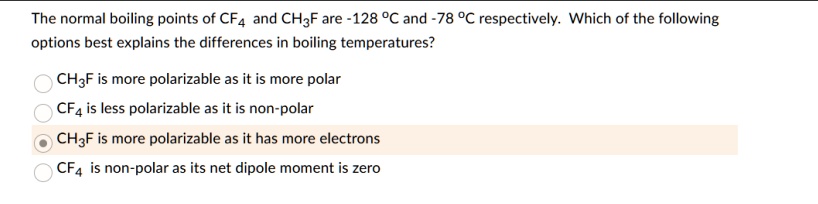 SOLVED: The normal boiling points of CF4 and CH3F are -128°C and -78°C respectively. Which of ...