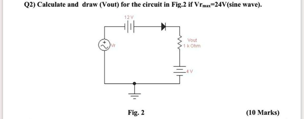 SOLVED: Q2) Calculate and draw (Vout) for the circuit in Fig.2 if Vrmax = 24V (sine wave). VQut ...