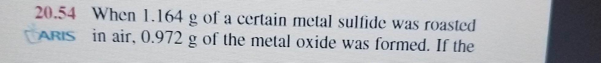 20.54 When 1.164 g of a certain metal sulfide was roasted ARIS in air ...