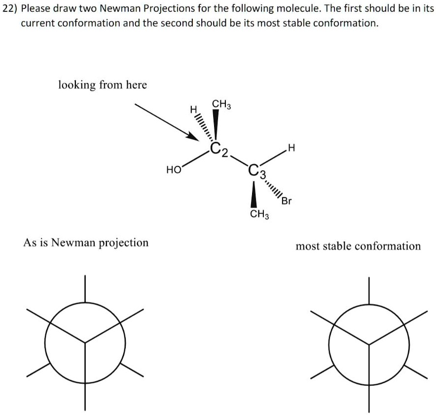 22 please draw two newman projections for the following moleculethe first should be in its ...
