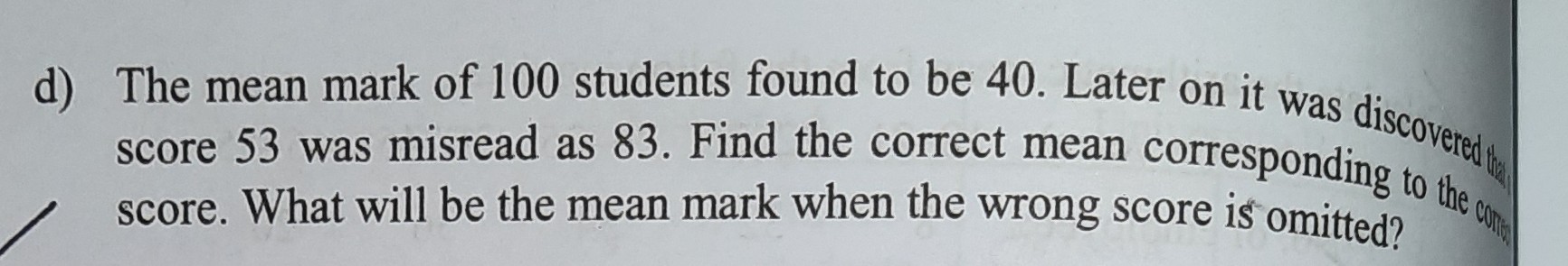 d) The mean mark of 100 students found to be 40. Later on it was ...