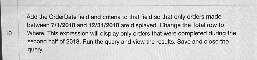 10 Add the OrderDate field and criteria to that field so that only ...