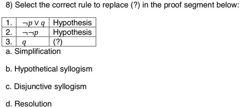 8) Select the correct rule to replace (?) in the proof segment below: 1. ¬p ? q Hypothesis 2. ¬¬ ...