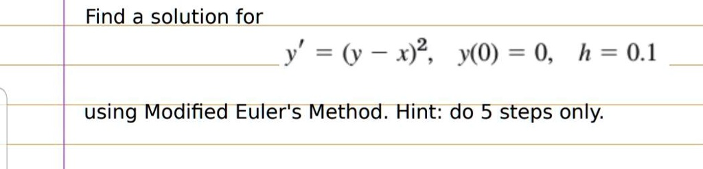SOLVED: Find a solution for y - x, y0 = 0, h = 0.1 using Modified Euler's Method. Hint: do 5 ...