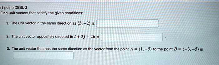 SOLVED: (1 point) DEBUG Find unit vectors that satisty the given conditions: The unit vector in ...