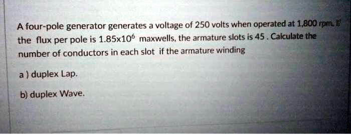 A four-pole generator generates a voltage of 250 volts when operated at ...