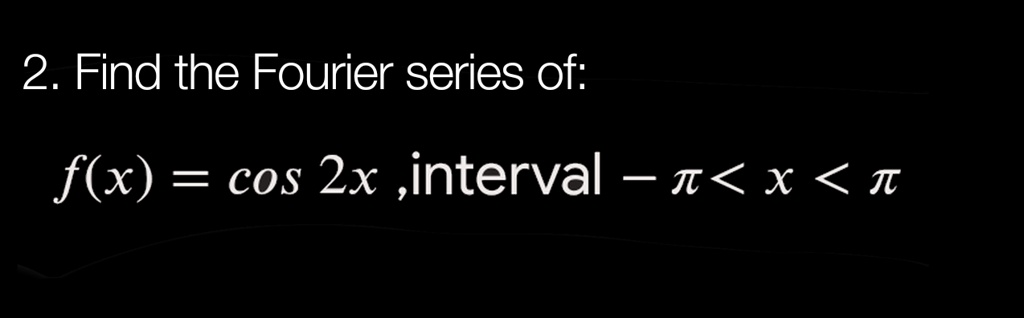 SOLVED: 2. Find the Fourier series of: f(x) = cos 2x,interval - i