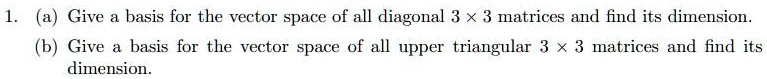 1. (a) Give a basis for the vector space of all diagonal 3 × 3 matrices ...