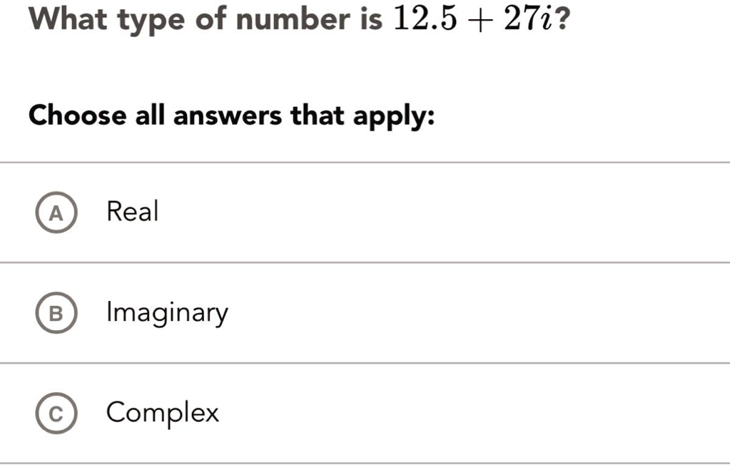 What type of number is 12.5 + 27i? Choose all answers that apply: A Real B Imaginary C Complex