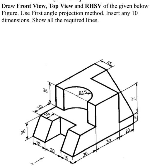 SOLVED: Draw Front View, Top View, and RHSV of the given below Figure. Use First angle ...