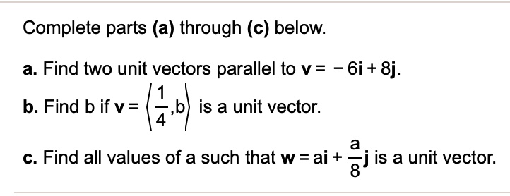 SOLVED: Complete parts (a) through (c) below: a. Find two unit vectors parallel to v = 6i + 8j b ...