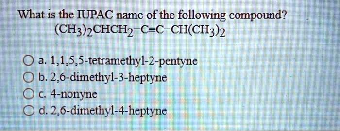 SOLVED: What is the IUPAC name of the following compound? (CH3)2CHCH2-C=C-CH(CH3)2 a. 1,1,5,5 ...