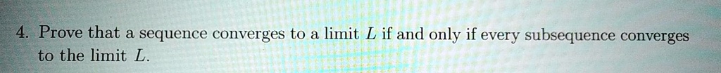 4. Prove that a sequence converges to a limit L if and only if every subsequence converges to ...