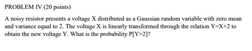 SOLVED: PROBLEM IV (20 points) A noisy resistor presents a voltage X distributed as a Gaussian ...