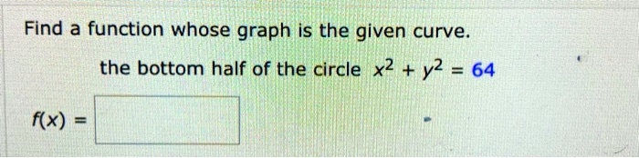 Find function whose graph is the given curve: the bottom half of the circle x2 y2 = 64 f(x)