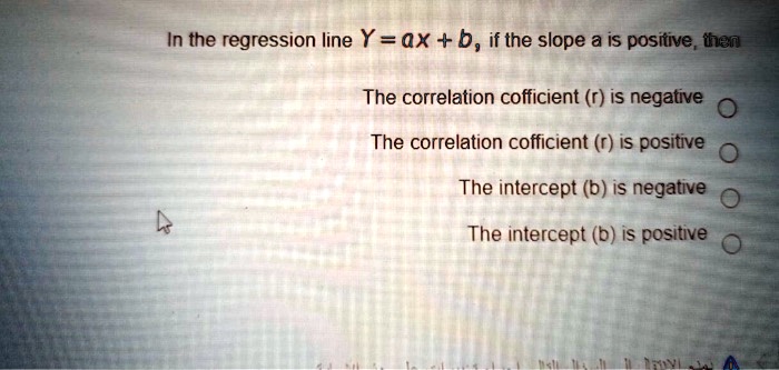 In the regression line Y = ax + b, if the slope a is positive, then The correlation coefficient ...