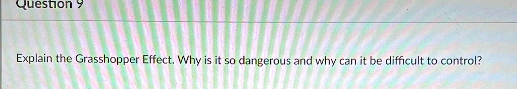 Question 9 Explain the Grasshopper Effect. Why is it so dangerous and ...