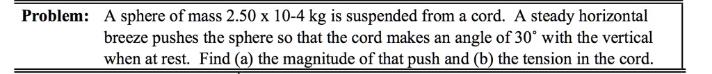 SOLVED:Problem: A sphere of mass 2.50 x 10-4 kg is suspended from a cord. A steady horizontal ...