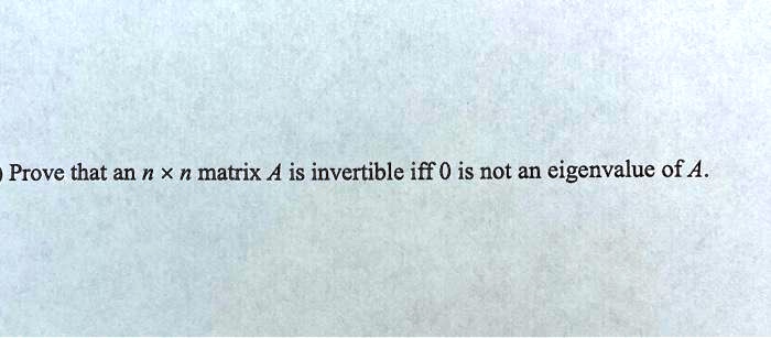 SOLVED: Prove that an n X n matrix A is invertible iff 0 is not an eigenvalue of A.