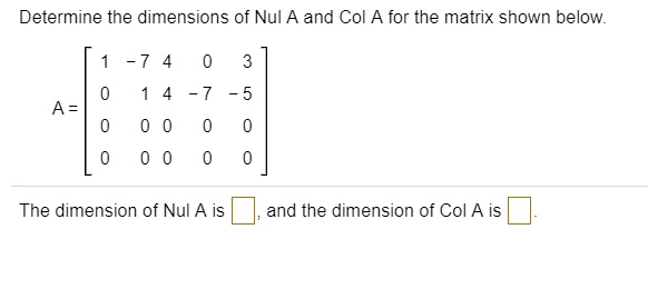 SOLVED: Determine the dimensions of Nul A and Col A for the matrix shown below -7 1 4 -7 A = The ...