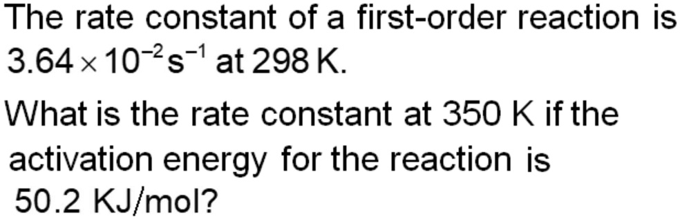SOLVED: The rate constant of a first-order reaction is 3.64 x 10^-2 s^-1 at 298 K. What is the ...