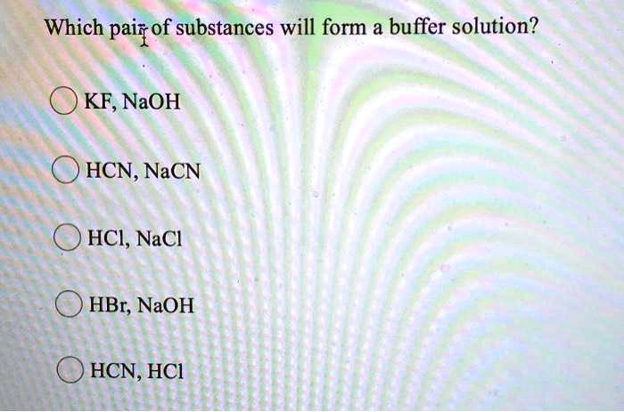 SOLVED: Which pairs of substances will form a buffer solution? KF; NaOH HCN, NaCN HCl, NaCl HBr ...