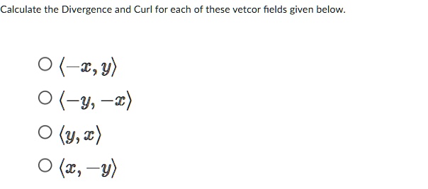 Calculate the Divergence and Curl for each of these vector fields given below. ? -x, y ? -y, -x ...
