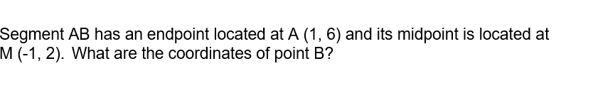 Segment AB has an endpoint located at A(1,6) and its midpoint is located at M(-1,2). What are ...