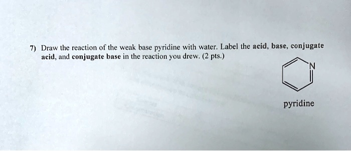 SOLVED: Draw the reaction of the weak base pyridine with waler: Label ...