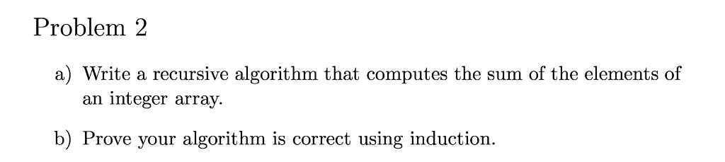 Solved Problem 2 A Write A Recursive Algorithm That Computes The Sum Of The Elements Of An