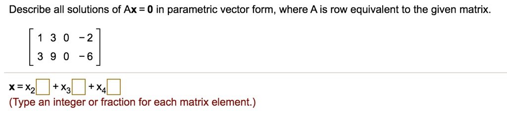 SOLVED: Describe all solutions of Ax = 0 in parametric vector form ...