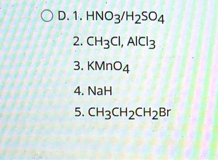 SOLVED: OD 1. HNO3/H2SO4 2. CH3Cl, AICl3 3. KMno4 4.NaH 5. CH3CH2CHzBr