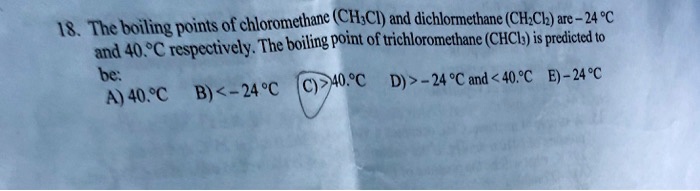 SOLVED: 18 . The boiling points of chloromethane (CH,CI) and dichlormethane (CH,CH) aro-24"C and ...