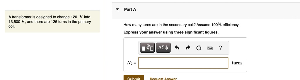SOLVED: Texts: PartA A transformer is designed to change 120 V into 13,500 V, and there are 126 ...