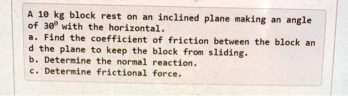 A 10 kg block rests on an inclined plane making an angle of 30Â° with the horizontal. a. Find ...