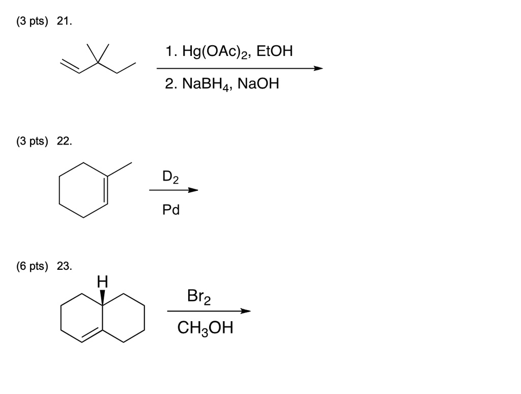 SOLVED: 3 pts) 21 . 1. Hg(OAc)2, EtOH 2. NaBH4; NaOH pts) 22 D2 Pd (6 pts) 23 Br2 CH3OH