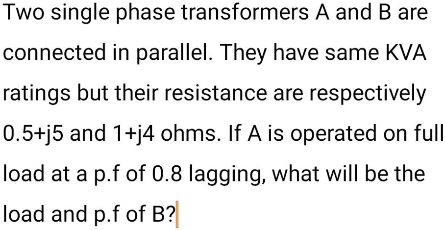 Two single phase transformers A and B are connected in parallel. They have same KVA ratings but ...
