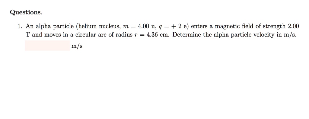 SOLVED: Questions An alpha particle (helium nucleus, m 4.00 u, q = + 2 ...